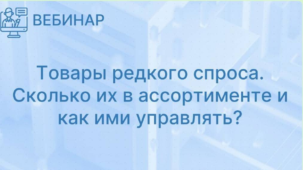 Вебинар Товары редкого спроса. Сколько их в ассортименте и как ими управлять