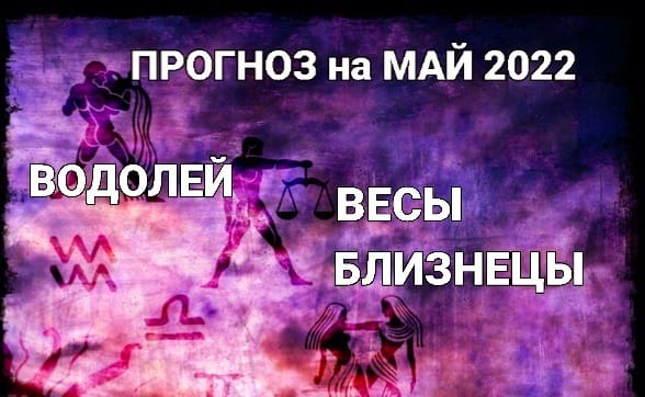 Прогноз на май 2022 года для Водолеев, Весов и Близнецов.