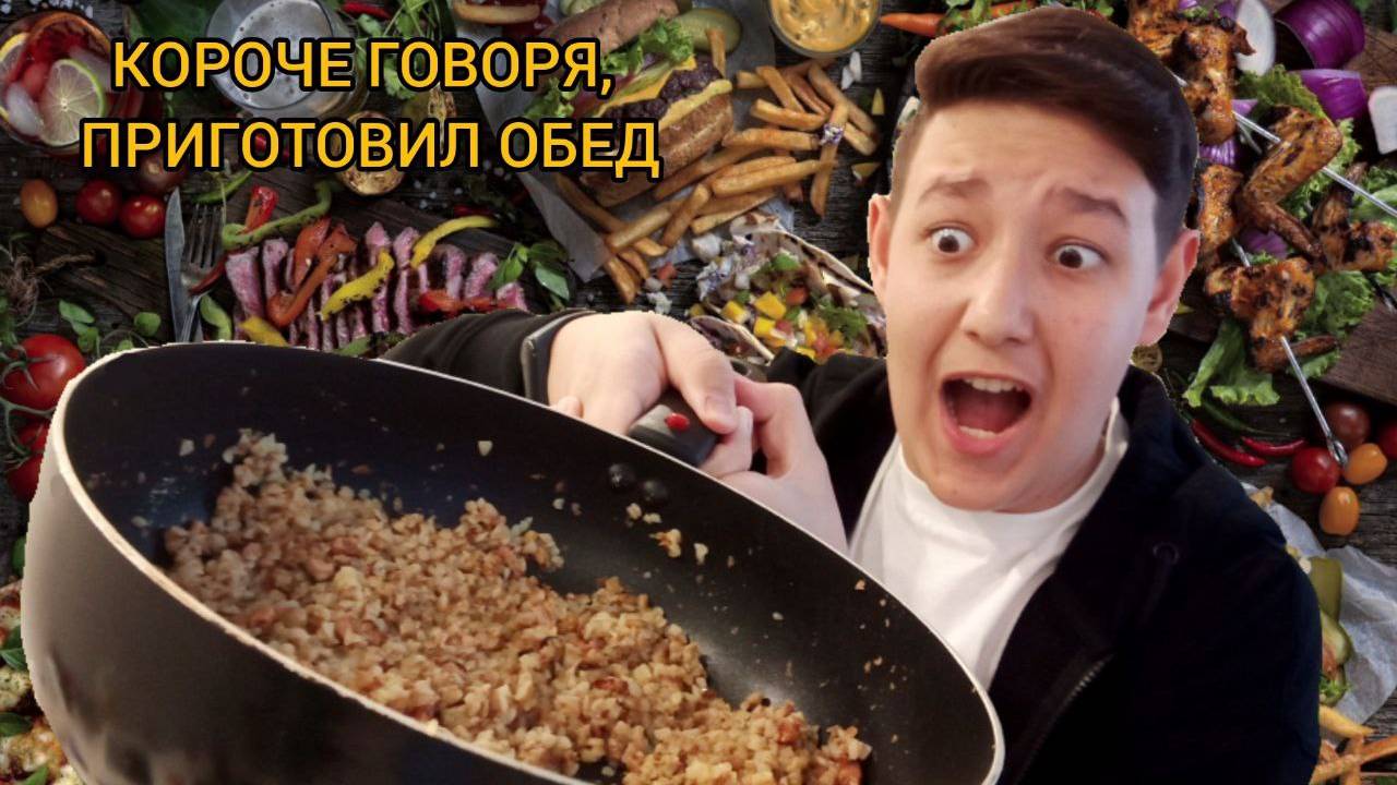 КОРОЧЕ ГОВОРЯ, ПРИГОТОВИЛ ОБЕД