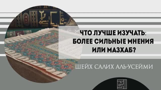 Шейх Салих аль-Усейми: Лучше изучать более сильные мнения или мазхаб?