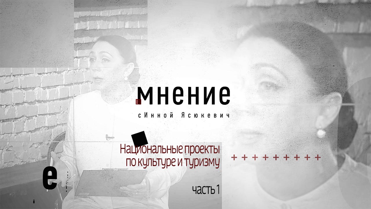 Мнение с Инной Ясюкевич. Национальные проекты по культуре и туризму (Часть1)
