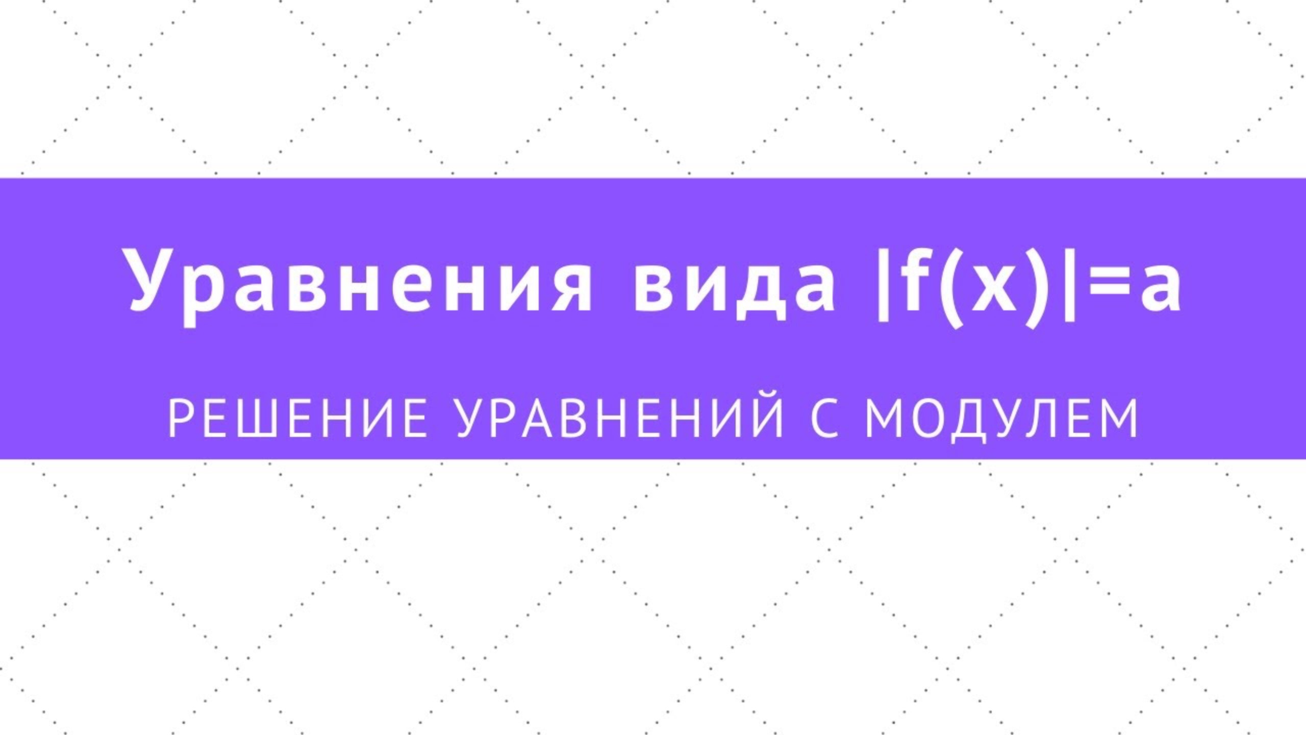 2.2. Решение уравнений с модулем вида |f(x)|=a