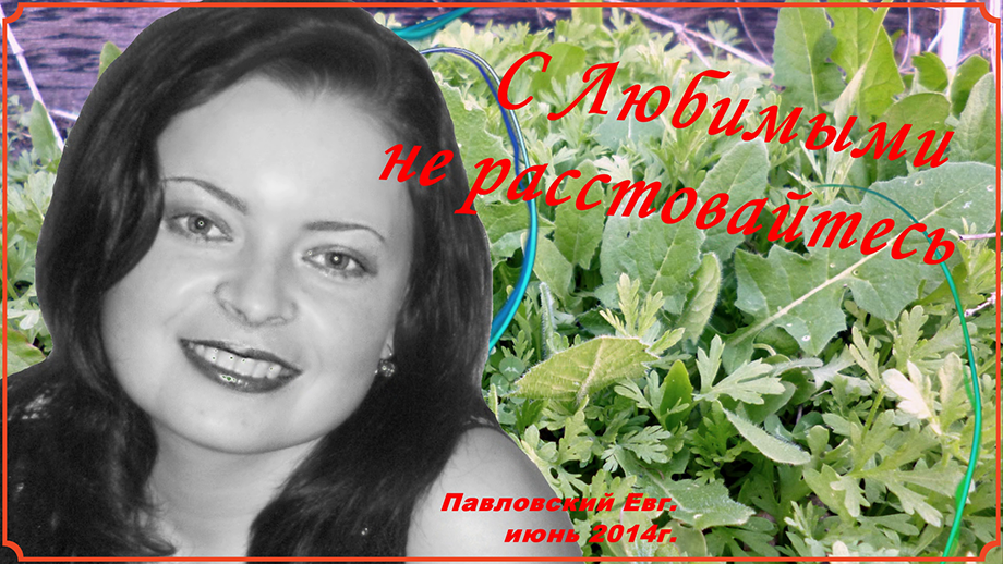 С ЛЮБИМЫМИ НЕ РАССТОВАЙТЕСЬ.