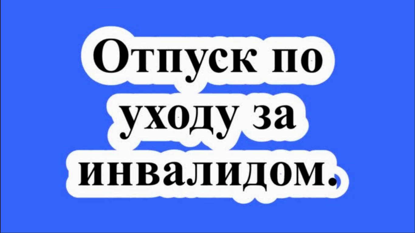 Отпуск по уходу за инвалидом.