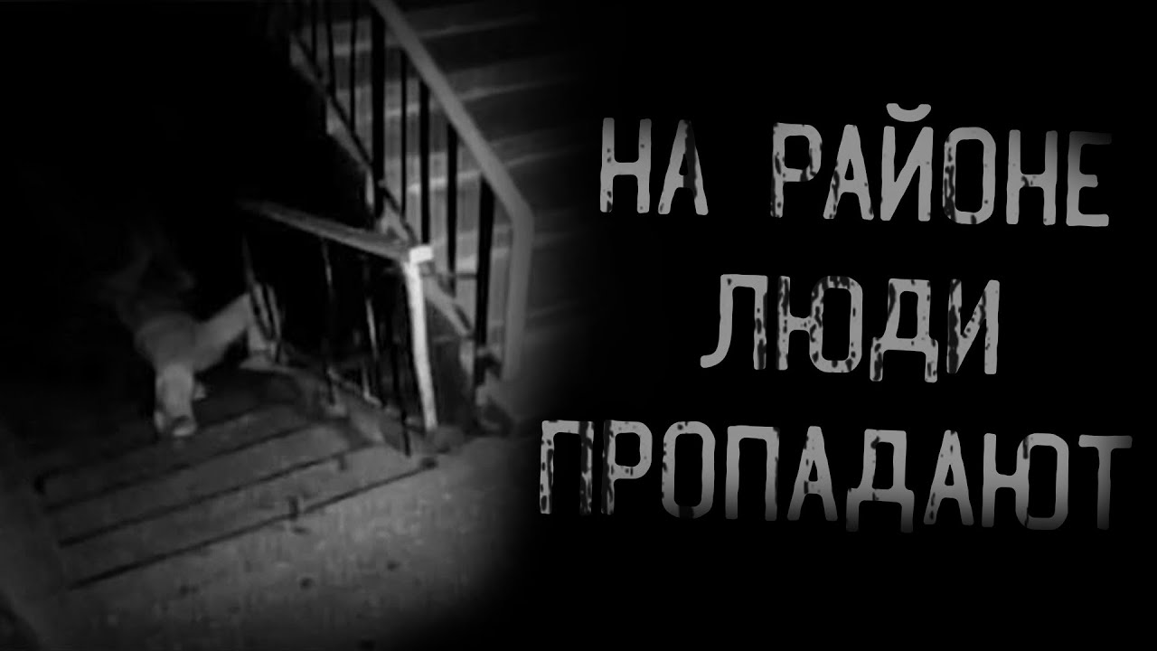 НА РАЙОНЕ ЛЮДИ ПРОПАДАЮТ | страшные истории | ужасы | мистика