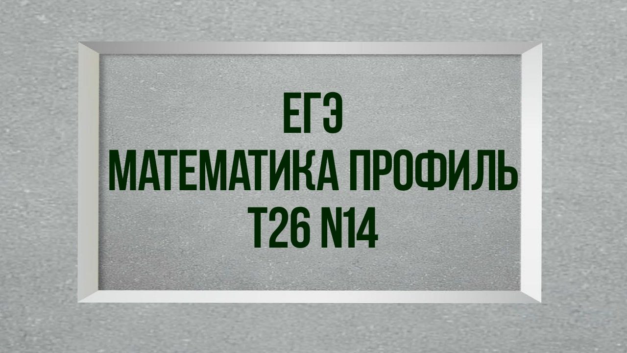 Задание 14. Тест 26. ЕГЭ. Математика профиль.