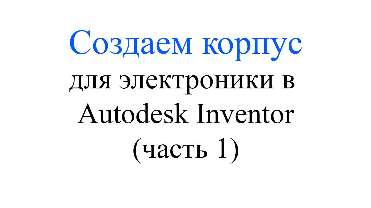 Autodesk Inventor - Делаем корпус для электроники (часть 1)