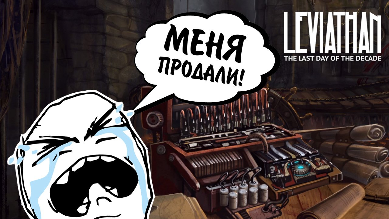 Leviathan: The Last Day of the Decade #7 - МЕНЯ ПРОДАЛИ!
