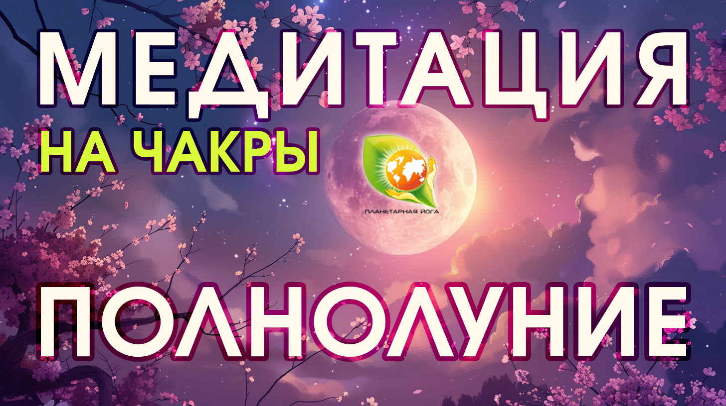 Медитация НА ЧАКРЫ в Полнолуние | 24 апреля 2024