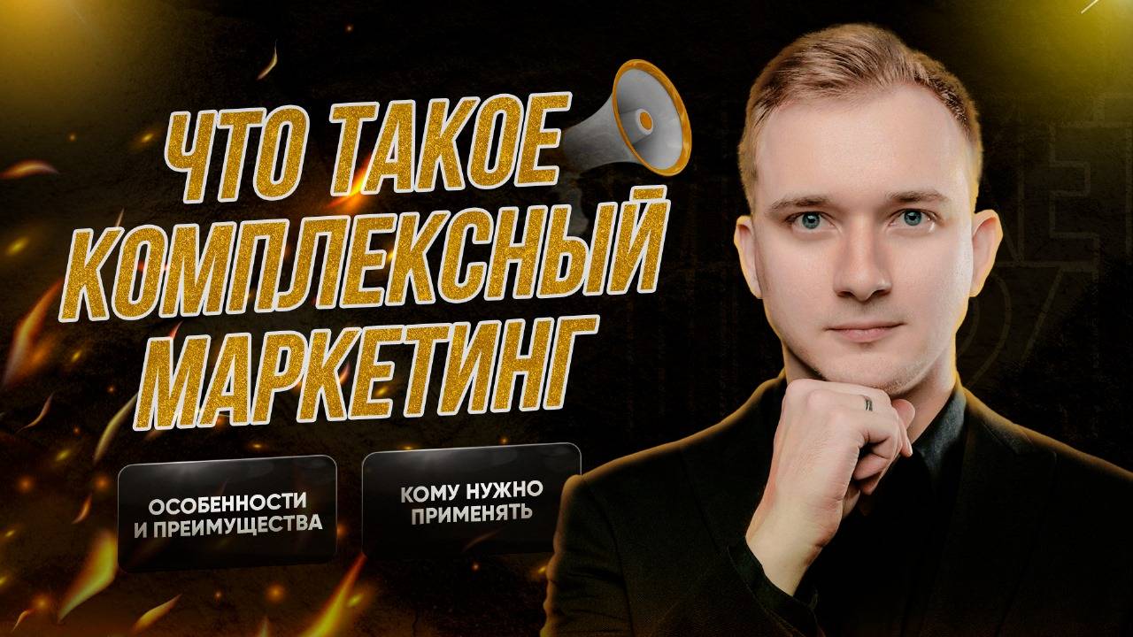 ЧТО ТАКОЕ КОМПЛЕКСНЫЙ МАРКЕТИНГ. ЕГО ПРЕИМУЩЕСТВА. ОСОБЕННОСТИ. КОМУ НУЖНО ПРИМЕНЯТЬ.