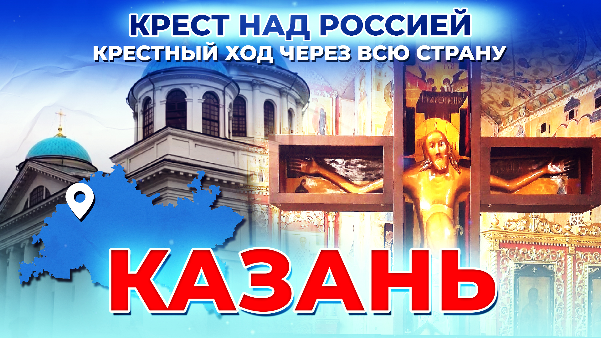 КАЗАНЬ. КРЕСТ НАД РОССИЕЙ. КРЕСТНЫЙ ХОД ЧЕРЕЗ ВСЮ СТРАНУ