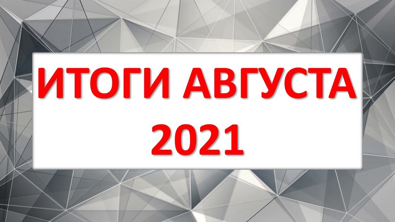 ИТОГИ АВГУСТА 2021