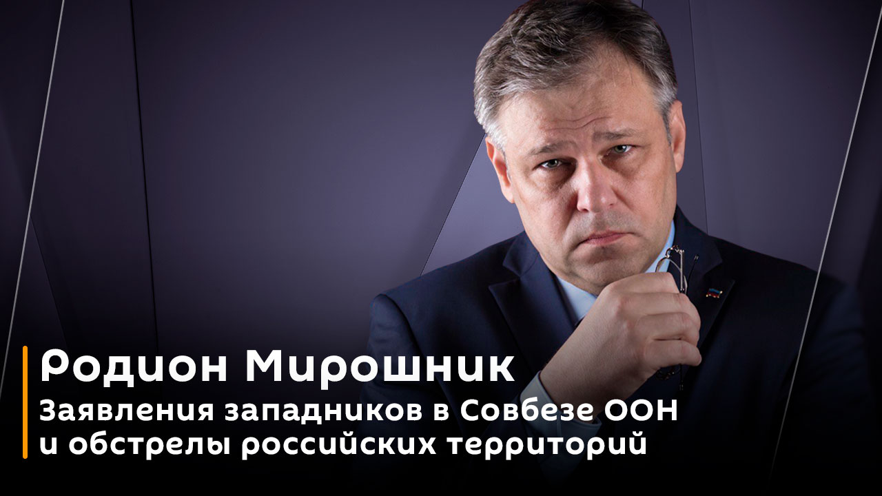 Родион Мирошник. Заявления западников в Совбезе ООН и обстрелы российских территорий
