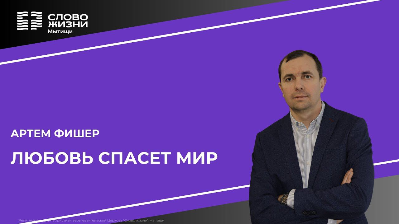 Артем Фишер: Любовь спасет мир / Воскресное богослужение /Церковь «Слово жизни» Мытищи
