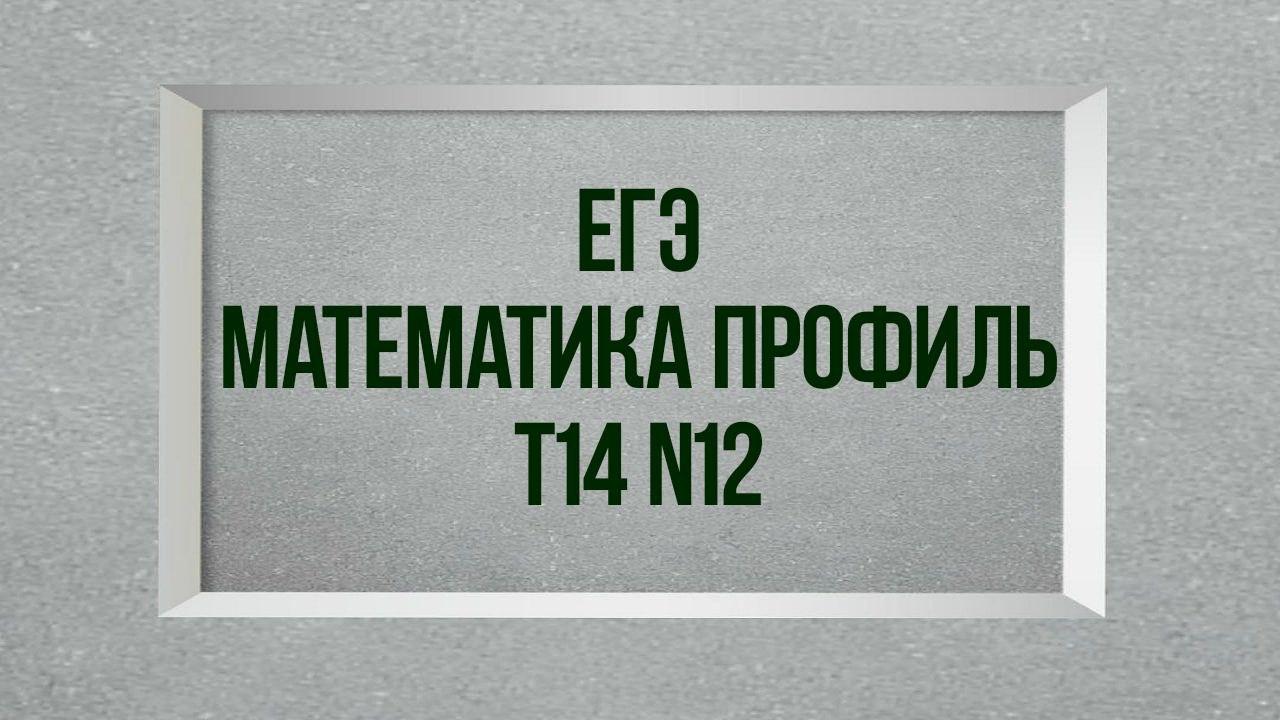 Задание 12. Тест 14. ЕГЭ. Математика профиль.