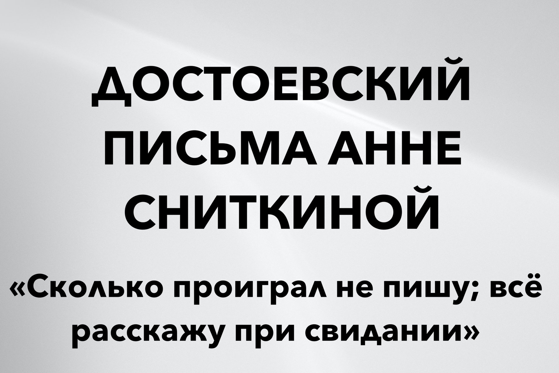Сколько проиграл не пишу; всё расскажу при свидании. Ф. М. Достоевский. Из писем Анне Сниткиной