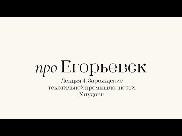 Про Егорьевск. Лекция 4. Зарождение текстильной промышленности. Хлудовы