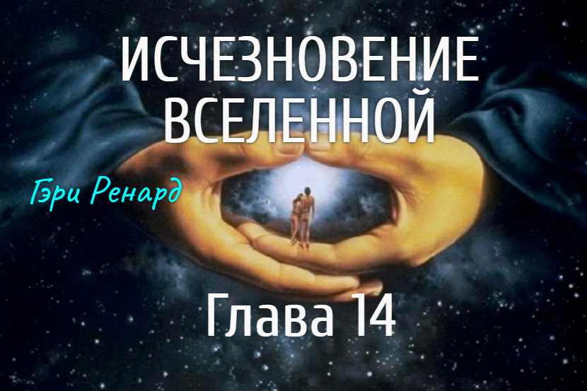 ИСЧЕЗНОВЕНИЕ ВСЕЛЕННОЙ. Г.РЕНАРД. ГЛАВА 14