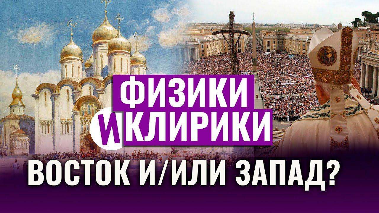 ВОСТОК И/ИЛИ ЗАПАД? ФИЗИКИ И КЛИРИКИ