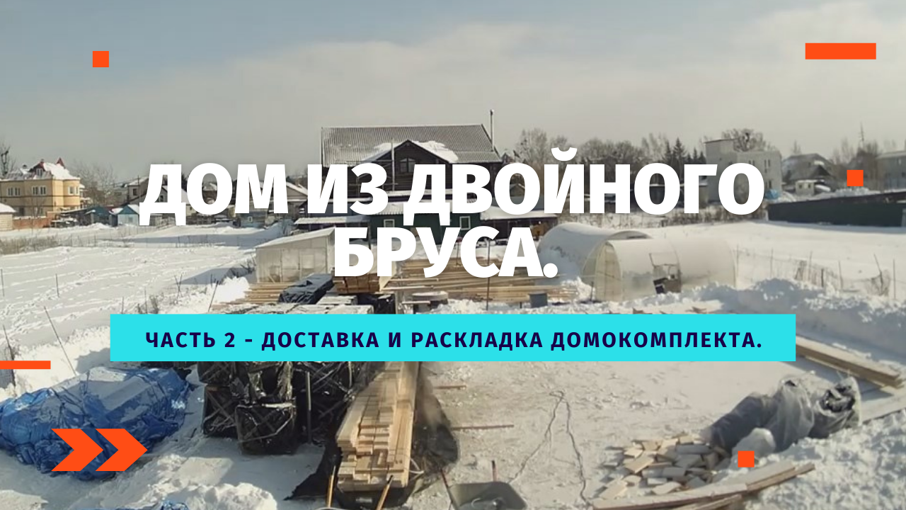 Дом из двойного бруса. Часть 2 - Доставка и раскладка домокомплекта.