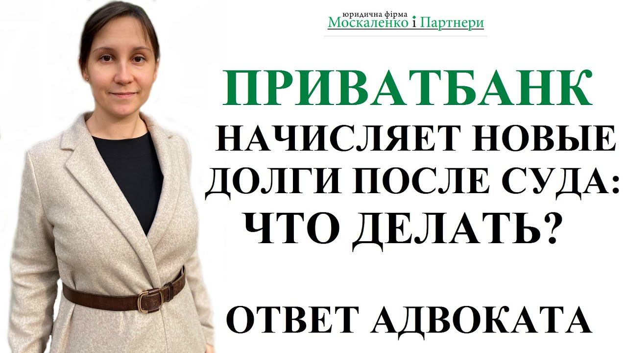 ПРИВАТБАНК ПОСЛЕ СУДА НАЧИСЛЯЕТ ПРОЦЕНТЫ И ТРЕБУЕТ ВЫПЛАТИТЬ ЕЩЕ - консультация кредитного адвоката