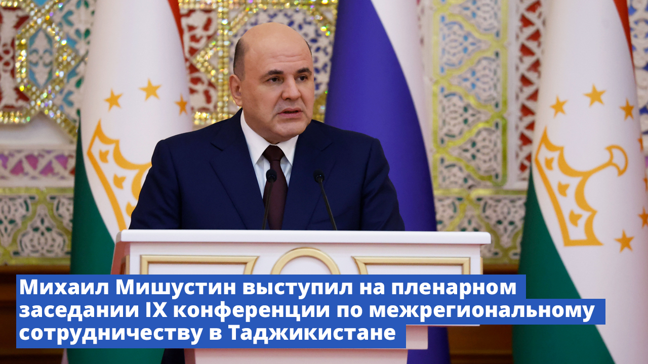 Михаил Мишустин выступил на IX конференции по межрегиональному сотрудничеству в Таджикистане