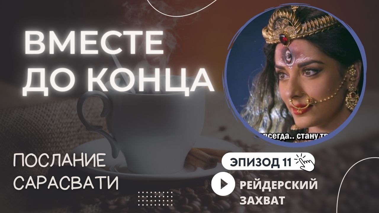 §11. Вместе до конца. Рейдерский захват. Послание Сарасвати Светлане