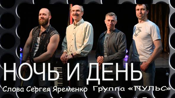 Песня "Ночь и день" Исполняет рок-группа "ПУЛЬС" автор слов  Сергей Яременко