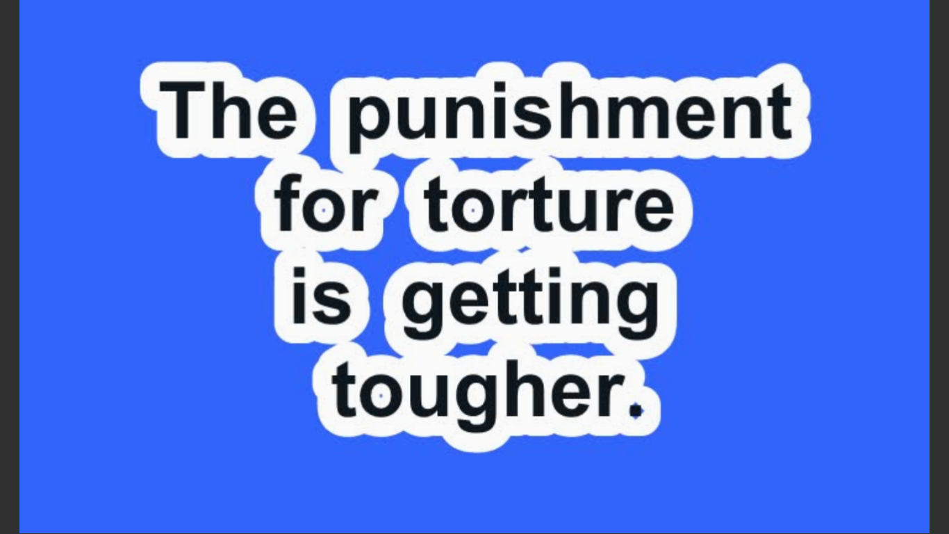 The punishment for torture is getting tougher.
