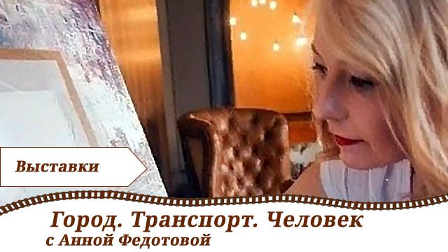 Выставка "Город. Транспорт. Человек" с Анной Федотовой. Весна 2021 года.