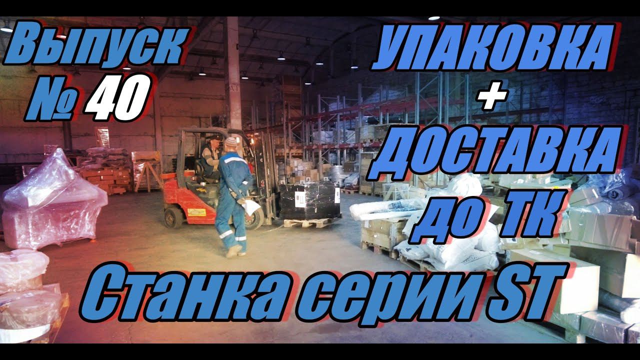 Выпуск №40 Упаковка и доставка до ТК станка серии ST