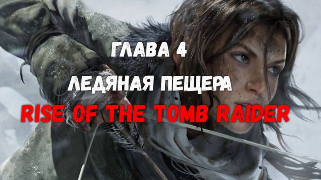Rise of the Tomb Raider. Глава 4 - Ледяная пещера. Прохождение игры на 100% !!!