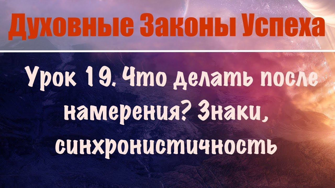19. Синхронистичность и знаки на пути. Что делать после активации намерения. Духовные законы успеха
