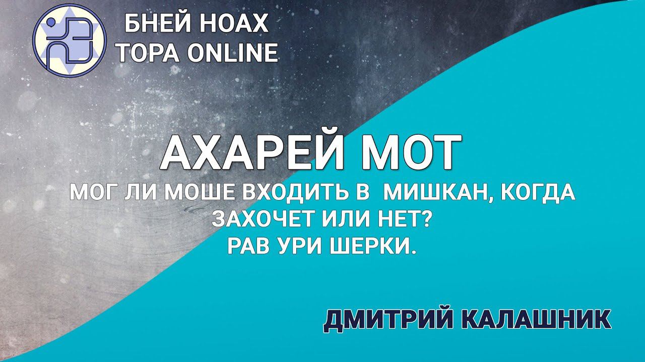 Мог ли Моше входить в  Мишкан, когда захочет или нет? Рав Ури Шерки. Недельная  глава Ахарей Мот