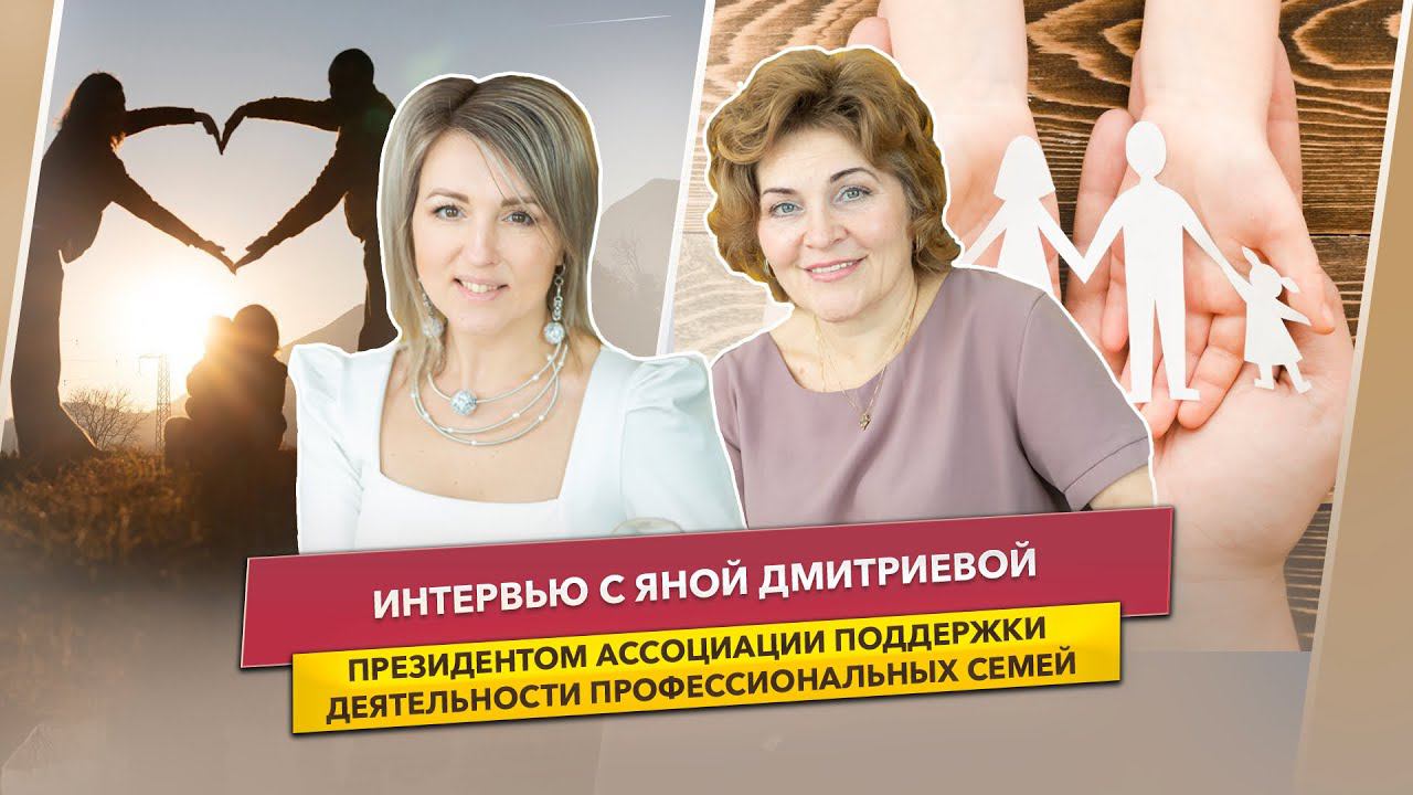 Интервью с Яной Дмитриевой - президентом Ассоциации поддержки деятельности профессиональных семей