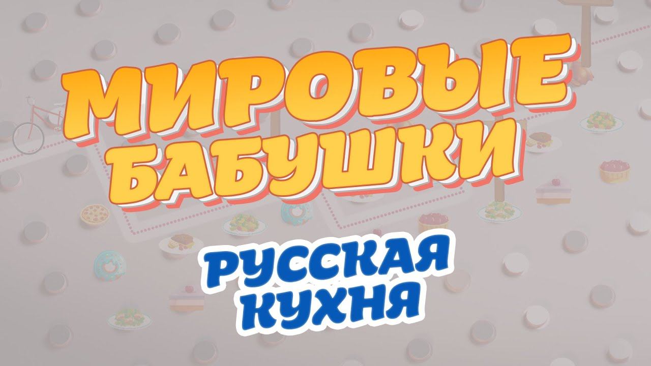 Русская кухня | Мировые бабушки | Выпуск 10