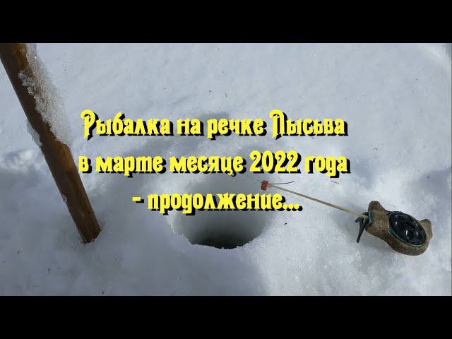 Рыбалка на речке Лысьва в марте месяце 2022 года - продолжение, 3 дня спустя