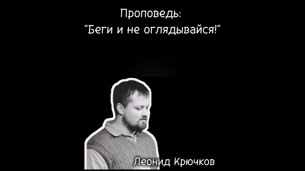 Проповедь : "Беги и не оглядывайся!". Леонид Крючков