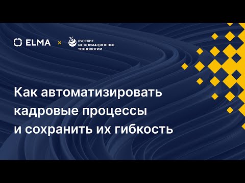 Как автоматизировать кадровые процессы и сохранить их гибкость |Вебинар ELMA+ РИТ