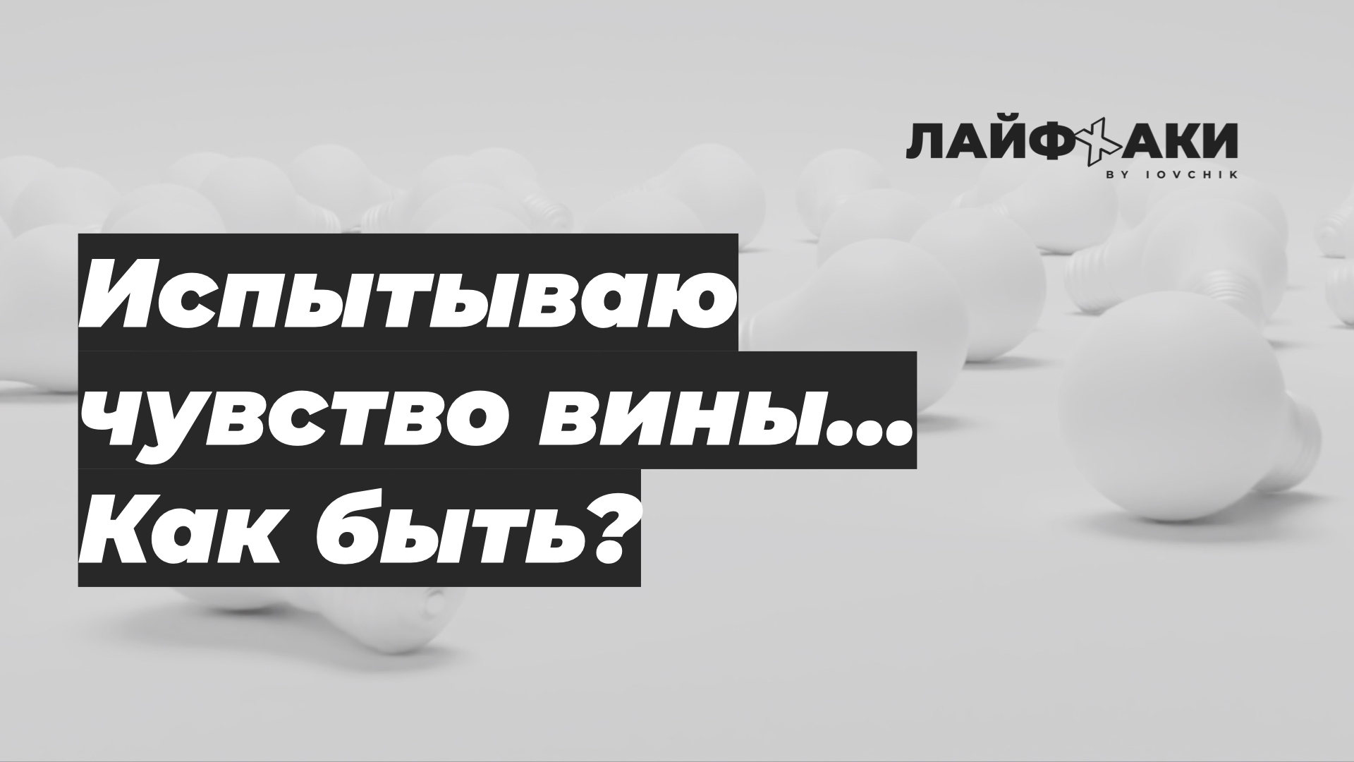 Испытываю чувство вины... Как быть? Ответ Валерия Иовчика.