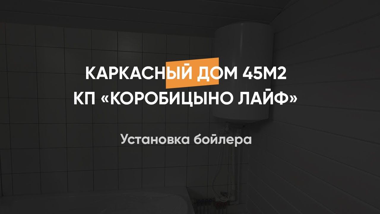 Установка бойлера, дом по каркасной технологии 45 м2 КП Коробицыно Лайф, Ленинградская область