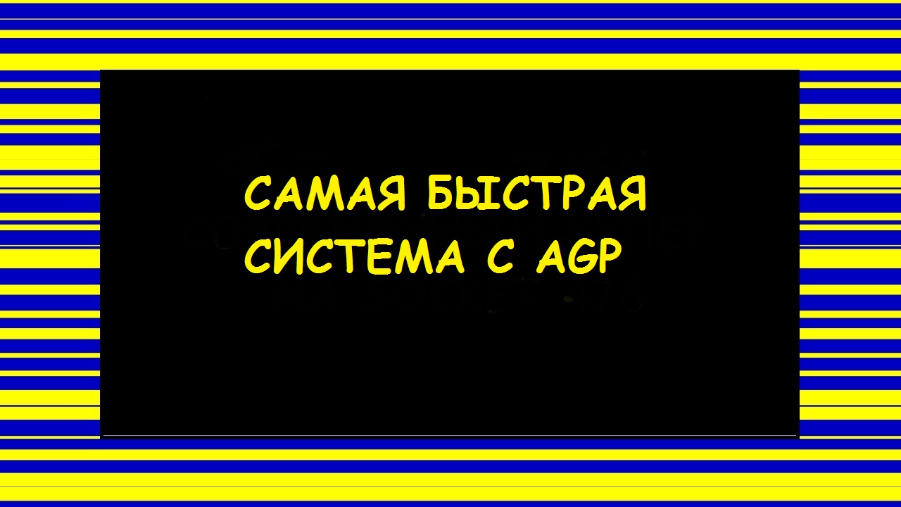 САМАЯ БЫСТРАЯ СИСТЕМА С AGP