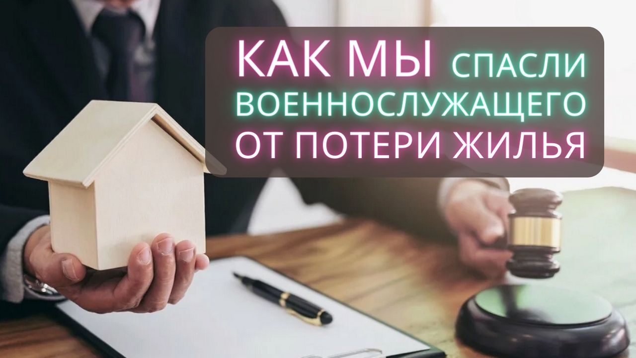 Как мы спасли военнослужащего от потери жилья.