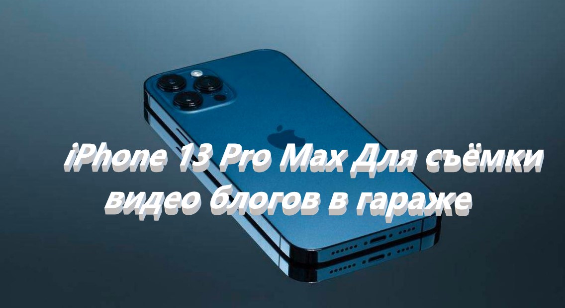 iPhone 13 Pro Max Для съёмки видео блогов в гараже