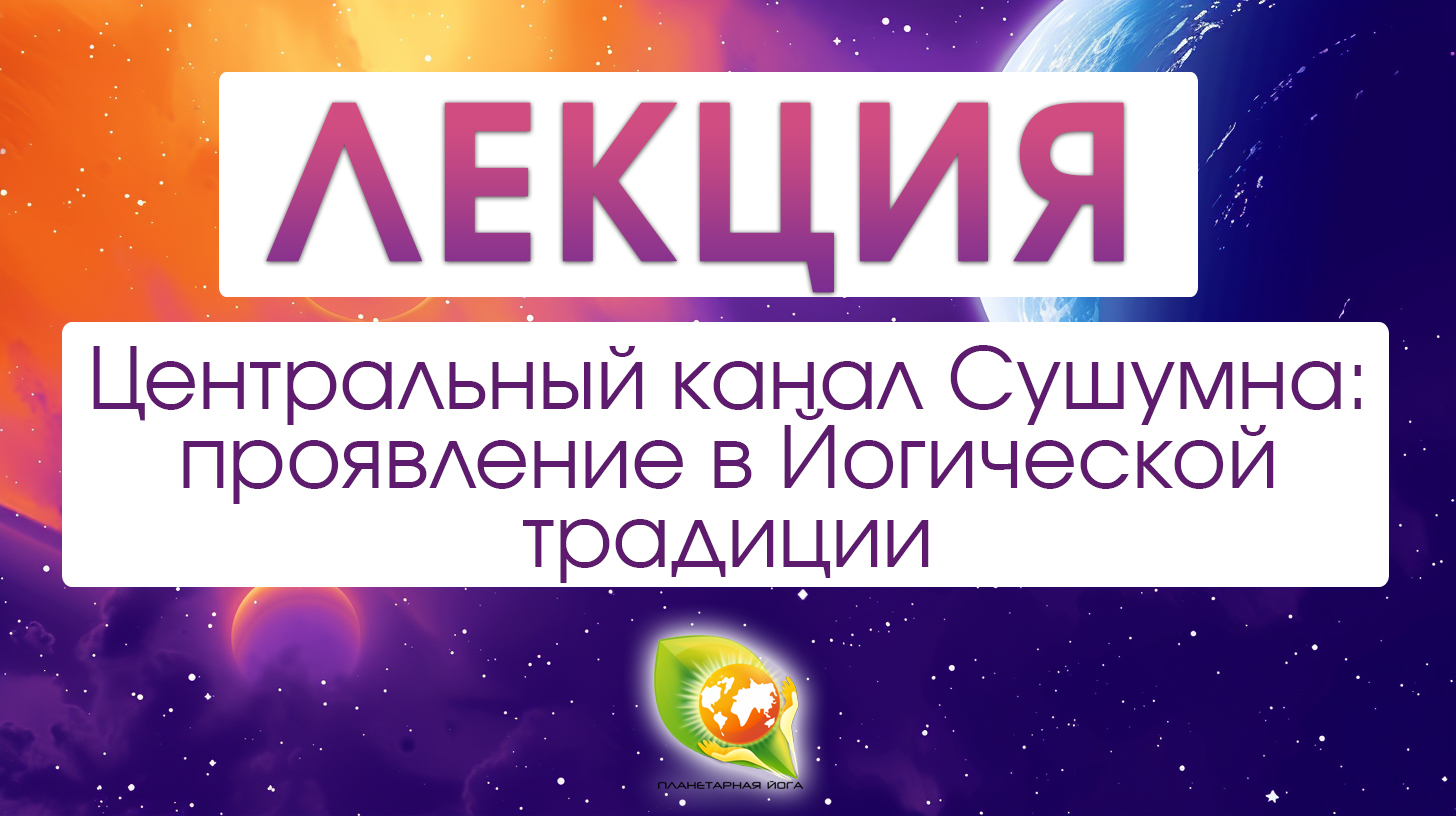 Лекция. Центральный канал Сушумна: проявление в Йогической традиции. Как поднимать энергию по чакрам