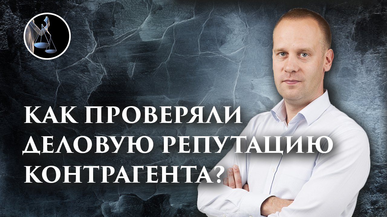 Какие действия вы предпринимали для установления деловой репутации организации-контрагента?