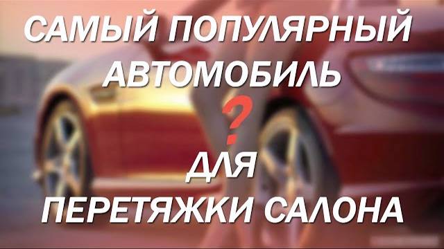 Самый популярный автомобиль, для перетяжки салона [ЛУЧШЕЕ РЕШЕНИЕ 2021]