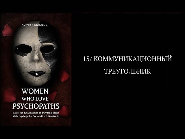 КОММУНИКАЦИОННЫЙ ТРЕУГОЛЬНИК/ЧАСТЬ 15/ЖЕНЩИНЫ КОТОРЫЕ ЛЮБЯТ ПСИХОПАТОВ