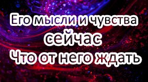 Его мысли и чувства сейчас! Что от него ждать? // ТАРО онлайн