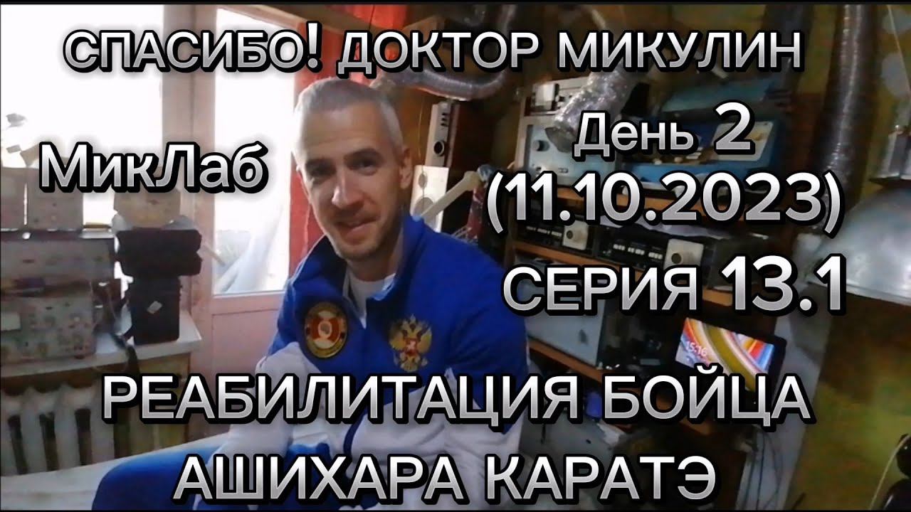 Реабилитация Бойца Ашихара Каратэ. День 2. Спасибо! Доктор Микулин. Серия 13.1 (11.10.2023) МикЛаб